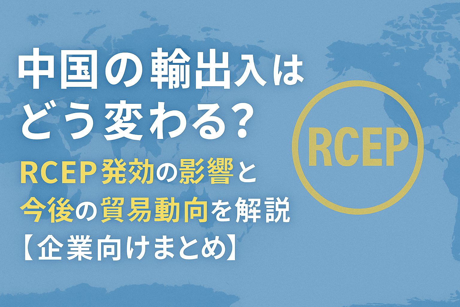 中国の輸出入はどう変わる？RCEP発効の影響と今後の貿易動向を解説【企業向けまとめ】 | YUSHUTSU