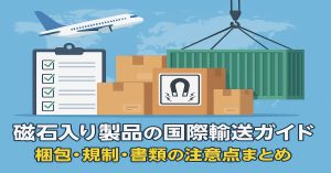 磁石入り製品の国際輸送ガイド｜梱包・規制・書類の注意点まとめ | YUSHUTSU